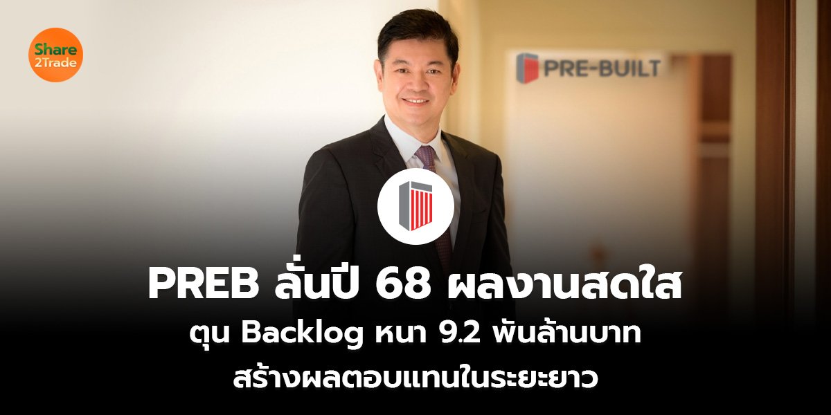 PREB ลั่นปี 68 ผลงานสดใส ตุน Backlog หนา 9.2 พันล้านบาท สร้างผลตอบแทนในระยะยาว | Share2Trade